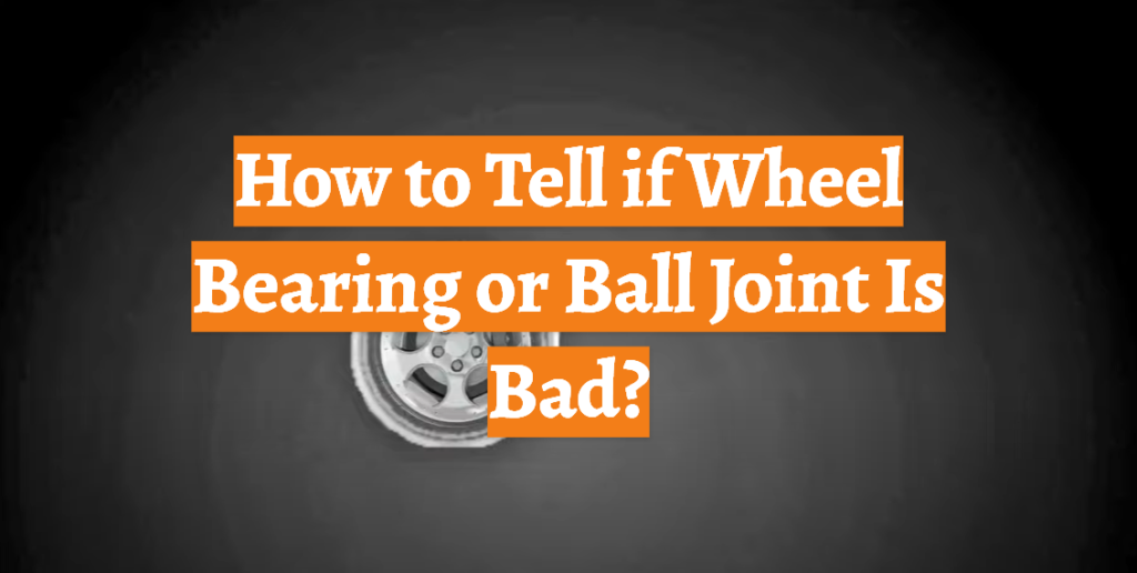 How to Tell if Wheel Bearing or Ball Joint Is Bad? - CarProfy