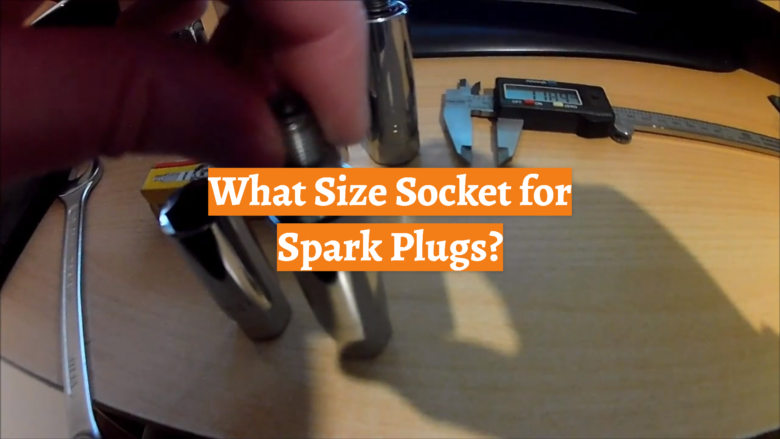 What Size Socket for Spark Plugs? - CarProfy