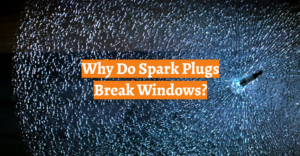 Why Do Spark Plugs Break Windows? - CarProfy